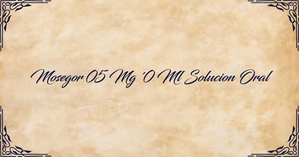 Mosegor 05 Mg 10 Ml Solucion Oral: Información Completa sobre ...